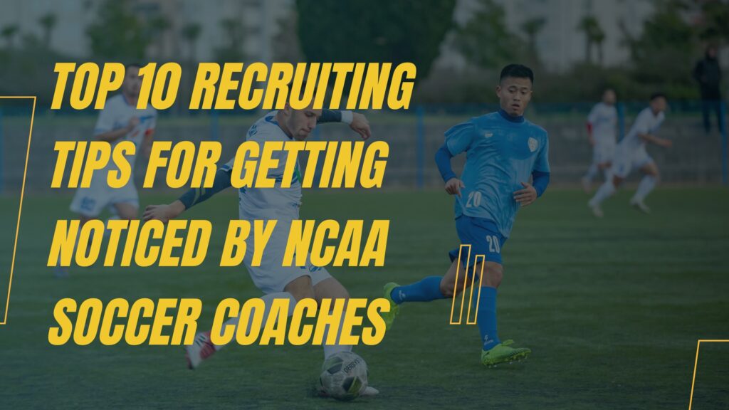 Top 10 Soccer Recruiting Tips: Get Noticed By NCAA Coaches